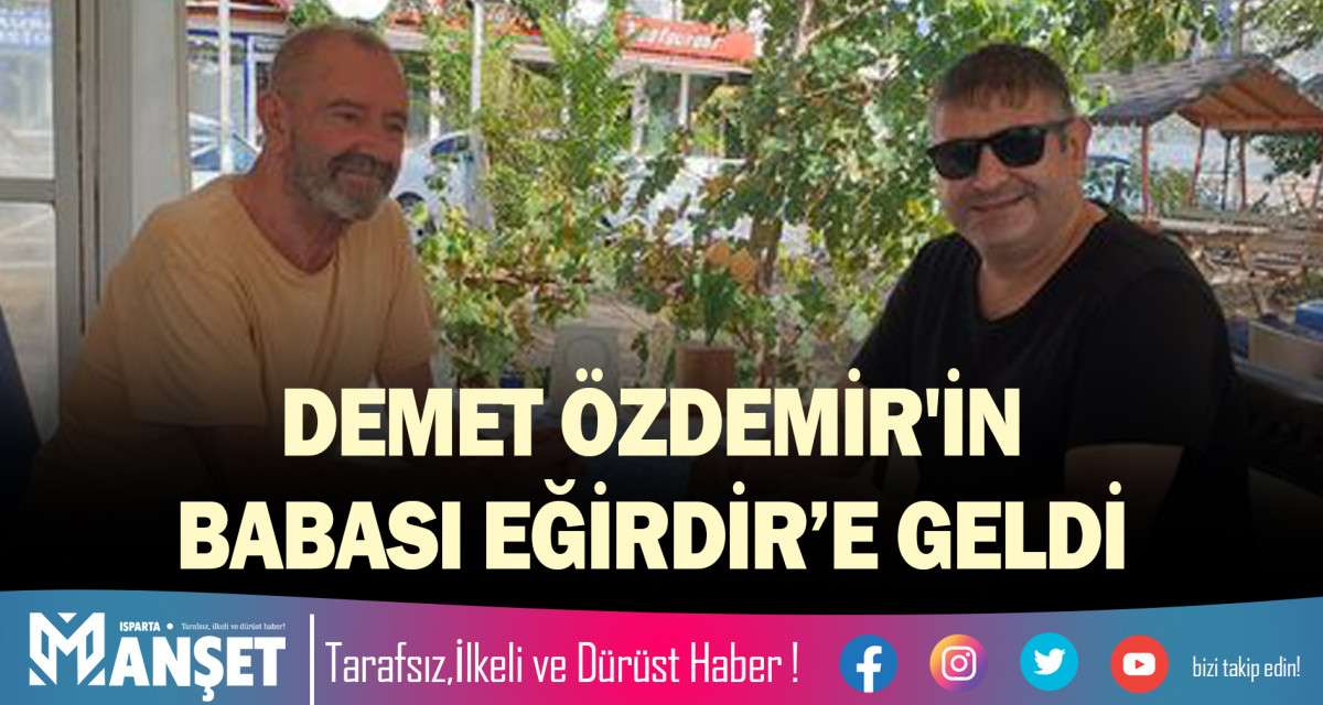DEMET ÖZDEMİR'İN BABASI EĞİRDİR’E GELDİ haberi