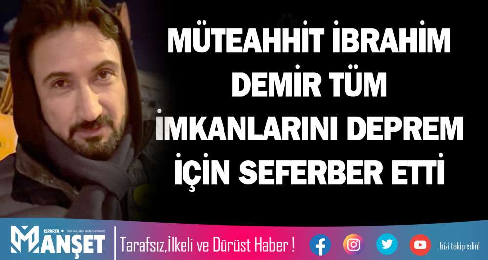 MÜTEAHHİT İBRAHİM DEMİR TÜM İMKANLARINI DEPREM İÇİN SEFERBER ETTİ haberi
